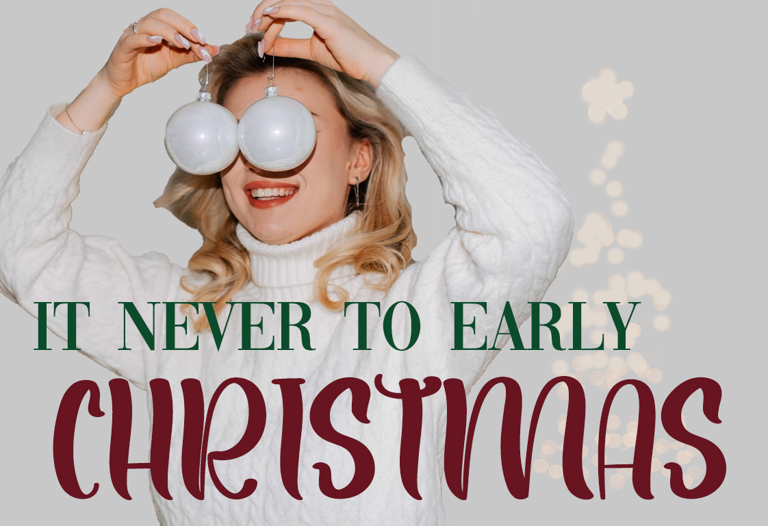 ITS NEVER TOO EARLY FOR CHRISTMAS